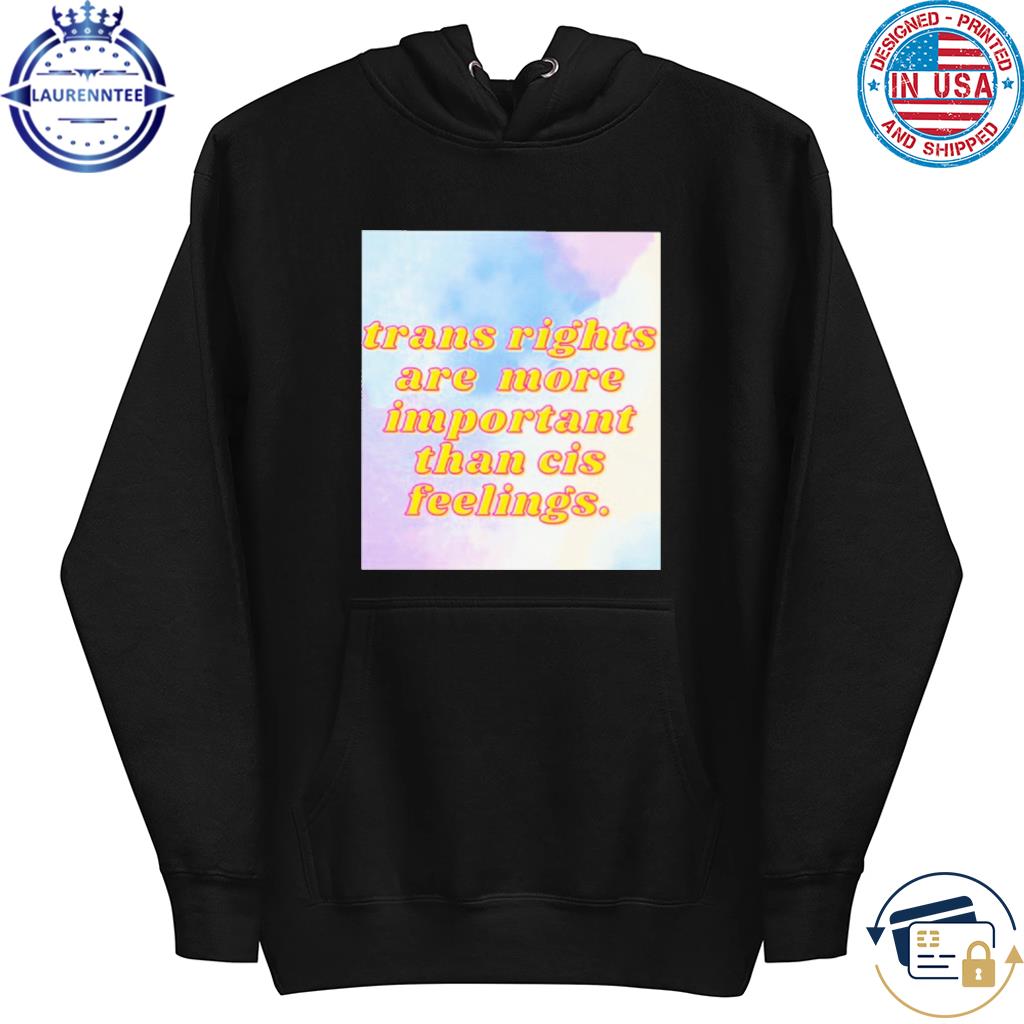 Laurenntee - Trans rights are more important than cis feelings shirt